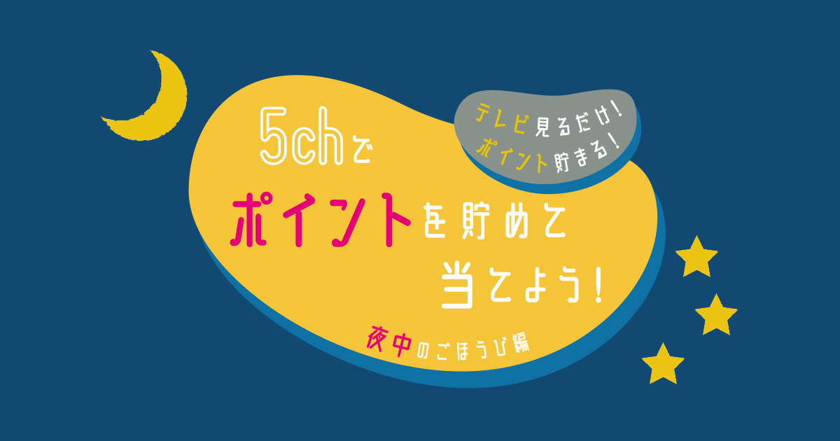 5chでポイントを貯めて当てよう！-夜中のごほうび編- | KSB瀬戸内海放送